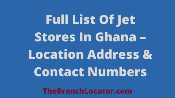 Full List Of Jet Stores In Ghana 2023, Location Address & Contact Numbers
