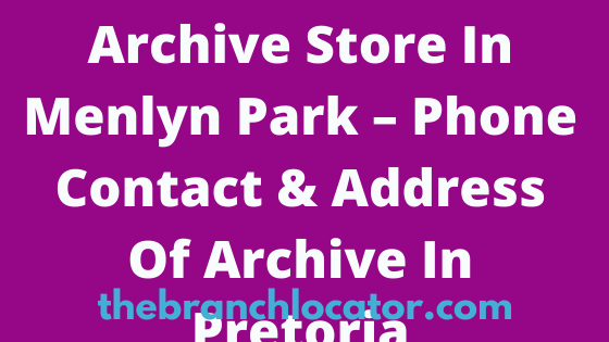 Archive Store In Menlyn Park Phone Contact, Address Pretoria