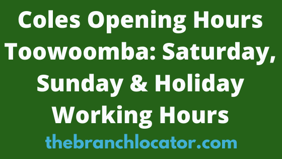 Coles Opening Hours Toowoomba, 2023, Saturday, Sunday & Holiday Working ...